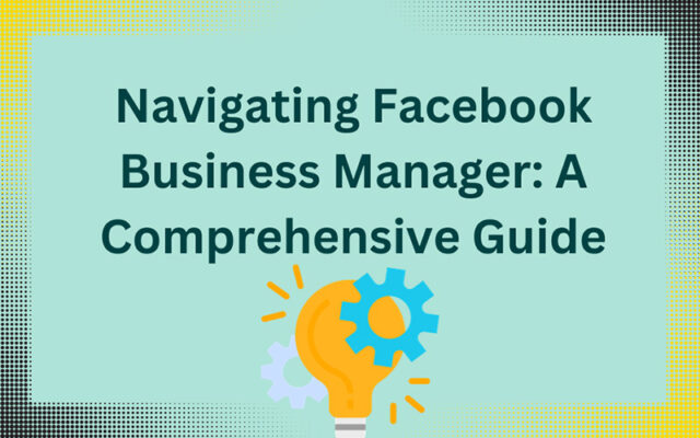 Maximizing ROI: Running Ads Made Easy with Facebook Business Manager ...